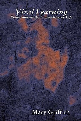 Viral Learning: Reflections on the Homeschooling Life by Mary Griffith | Goodreads