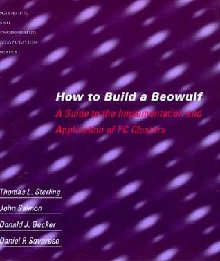 How to Build a Beowulf: A Guide to the Implementation and Application of PC Clusters (Scientific ...