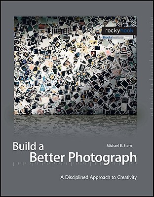 Build a Better Photograph: A Disciplined Approach to Creativity by ...