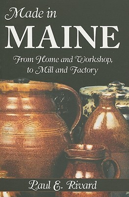 Made in Maine:: From Home and Workshop to Mill and Factory by Paul E ...