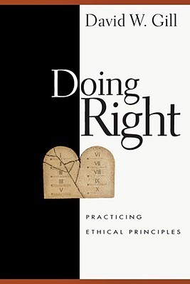 Doing Right: Practicing Ethical Principles by David W. Gill | Goodreads