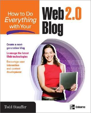 How to Do Everything with Your Web 2.0 Blog by Todd Stauffer | Goodreads