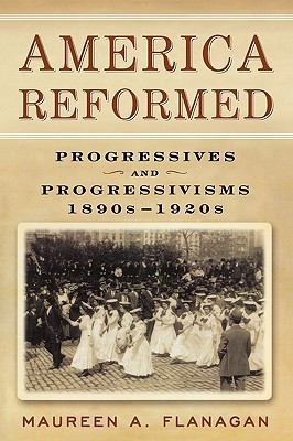 America Reformed: Progressives and Progressivisms, 1890s-1920s by ...