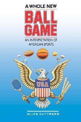 A Whole New Ball Game: An Interpretation of American Sports by Allen ...
