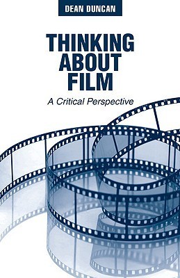 Thinking About Film: A Critical Perspective by Dean W. Duncan | Goodreads