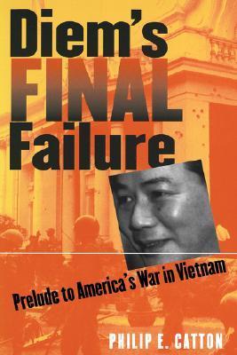 Diem's Final Failure: Prelude to America's War in Vietnam by Philip E ...