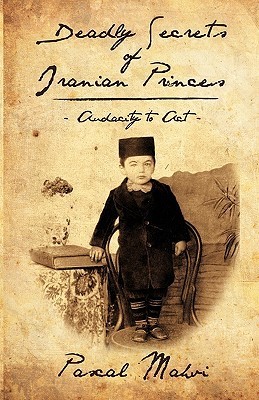 Deadly Secrets of Iranian Princes: Audacity to Act by Pascal Mahvi ...