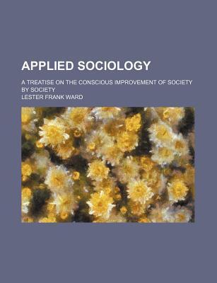Applied Sociology; A Treatise on the Conscious Improvement of Society ...