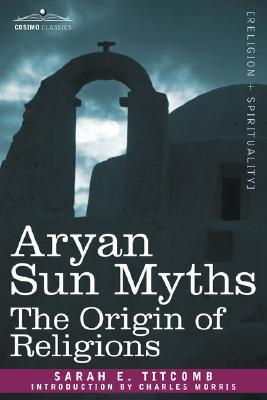 Aryan Sun Myths: The Origin of Religions by Sarah E. Titcomb | Goodreads