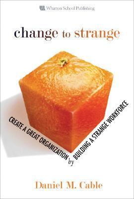 Change to Strange: Create a Great Organization by Building a Strange ...