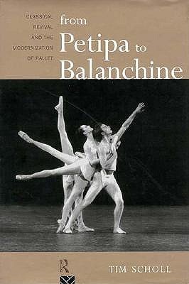 From Petipa to Balanchine: Classical Revival and the Modernisation of Ballet by Tim Scholl ...