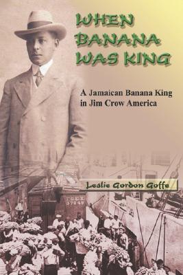 When Banana Was King: A Jamaican Banana King in Jim Crow America by ...