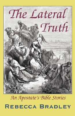 The Lateral Truth: an apostate's Bible stories by Rebecca J. Bradley ...
