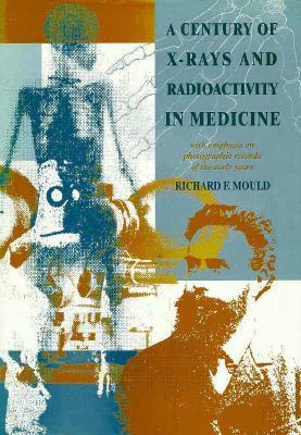 A Century of X-Rays and Radioactivity in Medicine: With Emphasis on ...