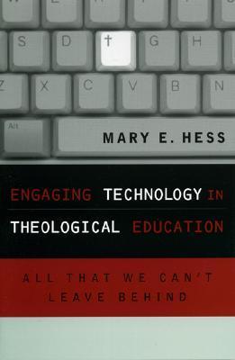 Engaging Technology in Theological Education: All That We Can't Leave Behind by Mary E. Hess ...