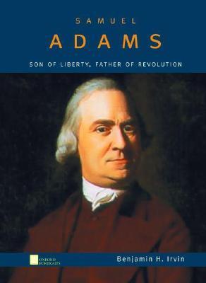Samuel Adams: Son of Liberty, Father of Revolution by Benjamin H. Irvin ...