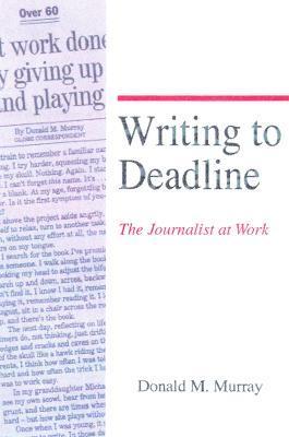 Writing to Deadline: The Journalist at Work by Donald M. Murray | Goodreads