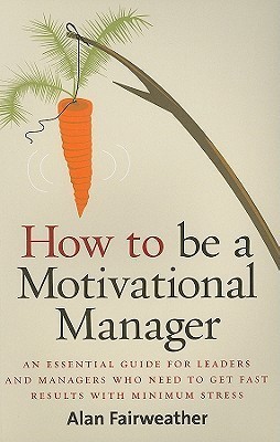 How to be a Motivational Manager by Alan Fairweather | Goodreads