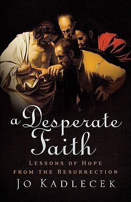 Desperate Faith, A: Lessons of Hope from the Resurrection by Jo ...