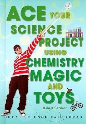 Ace Your Science Project Using Chemistry Magic and Toys: Great Science ...