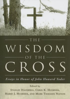 The Wisdom of the Cross: Essays in Honor of John Howard Yoder by ...