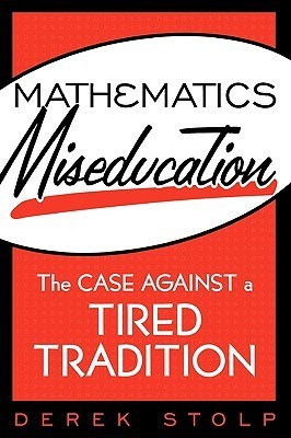 Mathematics Miseducation: The Case Against a Tired Tradition by Derek ...