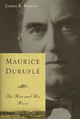 Maurice Durufle: The Man and His Music by James E. Frazier | Goodreads