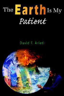 The Earth Is My Patient by David F. Arieti | Goodreads