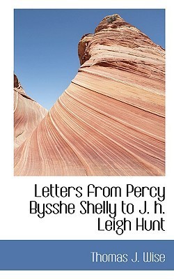 Letters from Percy Bysshe Shelley to J.h. Leigh Hunt by Thomas James ...