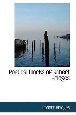 Poetical Works of Robert Bridges by Robert Bridges | Goodreads