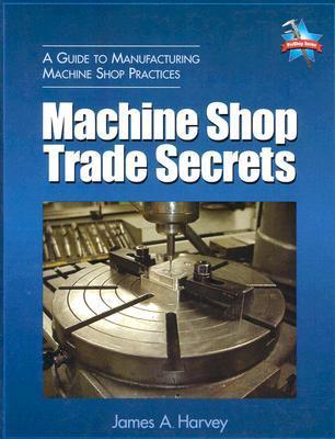 Machine Shop Trade Secrets: A Guide to Manufacturing Machine Shop ...
