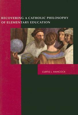 Recovering a Catholic Philosophy of Elementary Education by Curtis L ...