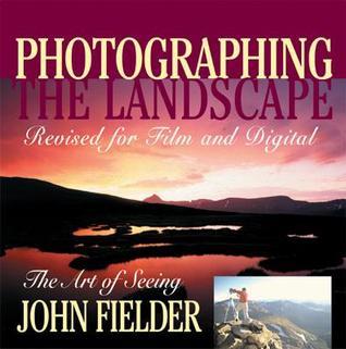 Photographing the Landscape: The Art of Seeing by John Fielder | Goodreads