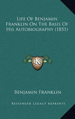 Life Of Benjamin Franklin On The Basis Of His Autobiography by Benjamin ...