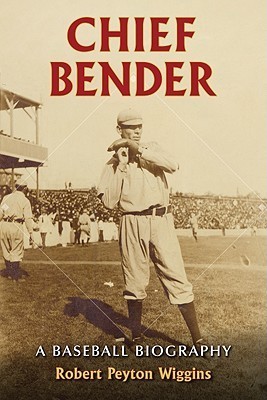 Chief Bender: A Baseball Biography by Robert Peyton Wiggins | Goodreads