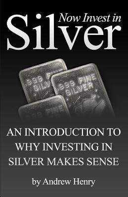 Now Invest In Silver: An Introduction To Why Investing In Silver Makes ...