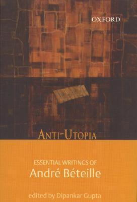 Anti-Utopia: Essential Writings of André Béteille by André Béteille ...
