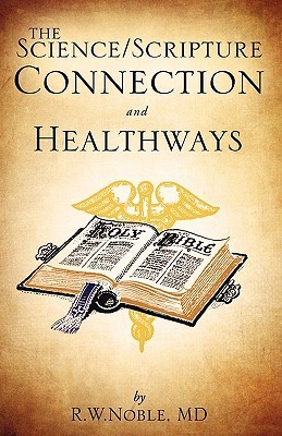 The Science/Scripture Connection and Healthways by R.W. Noble | Goodreads
