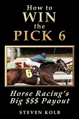 How to WIN the PICK 6: Horse Racing's Big $$$ Payout by Steven Kolb ...