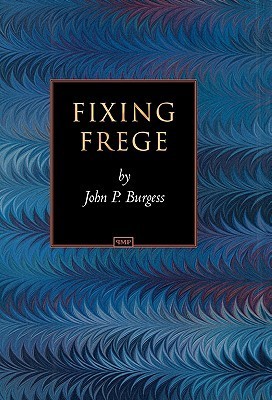 Fixing Frege (Princeton Monographs in Philosophy) by John P. Burgess ...