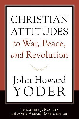Christian Attitudes to War, Peace, and Revolution by John Howard Yoder ...