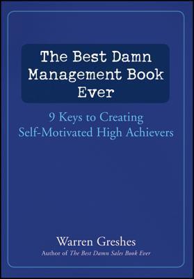 The Best Damn Management Book Ever: 9 Keys to Creating Self-Motivated ...