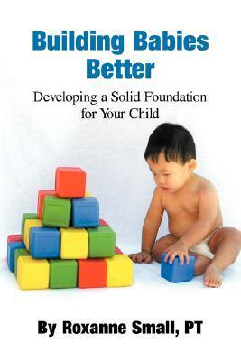 Building Babies Better: Developing a Solid Foundation for Your Child by ...