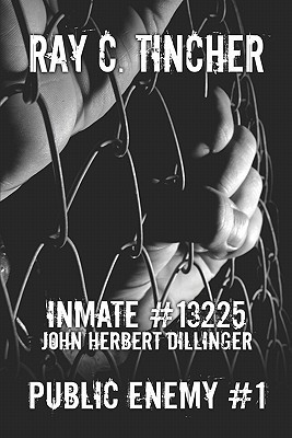 Inmate #13225 John Herbert Dillinger: Public Enemy #1 by Ray C. Tincher ...