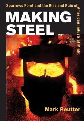 Making Steel: Sparrows Point and the Rise and Ruin of American ...