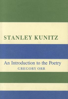 Stanley Kunitz: An Introduction to the Poetry by Gregory Orr | Goodreads