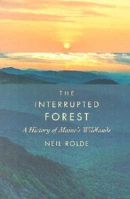 The Interrupted Forest: A History of Maine's Wildlands by Neil Rolde | Goodreads