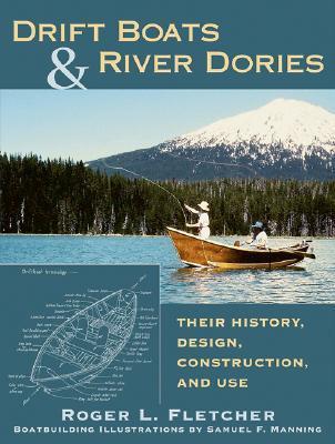 Drift Boats & River Dories: Their History, Design, Construction, and ...
