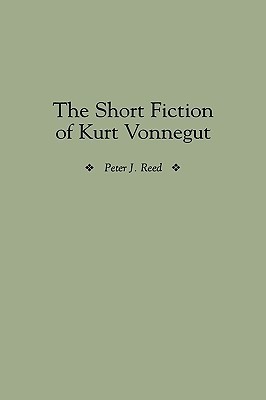 The Short Fiction of Kurt Vonnegut by Peter J. Reed | Goodreads