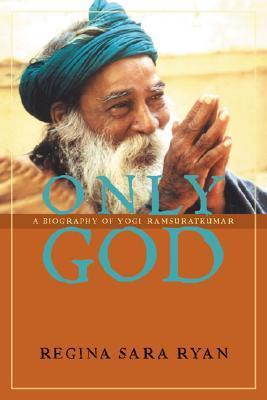 Only God: A Biography of Yogi Ramsuratkumar by Regina Sara Ryan | Goodreads